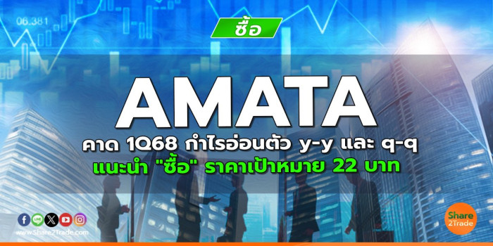 AMATA คาด 1Q68 กำไรอ่อนตัว y-y และ q-q แนะนำ "ซื้อ" ราคาเป้าหมาย 22 บาท | Share2Trade